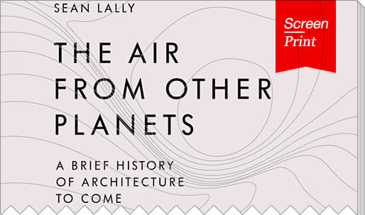 Screen/Print #9: Sean Lally's "The Air From Other Planets" | Features ...